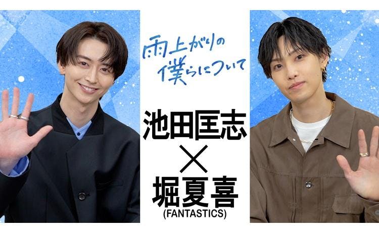 【独占動画】初共演、池田匡志＆堀夏喜（FANTASTICS）の“トリセツ”は？：雨上がりの僕らについて | テレ東・BSテレ東の読んで見て感じるメディア テレ東プラス
